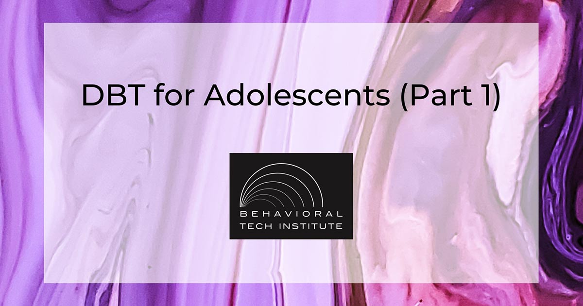 DBT for Adolescents (Part 1) - Behavorial Tech Institute