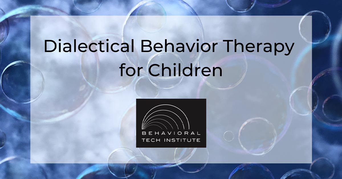 Dialectical Behavior Therapy for Children - Behavorial Tech Institute