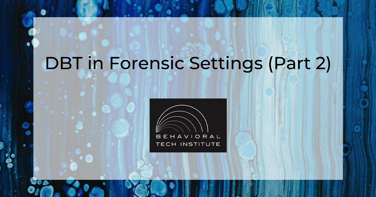DBT in Forensic Settings (Part 2) - Behavorial Tech Institute