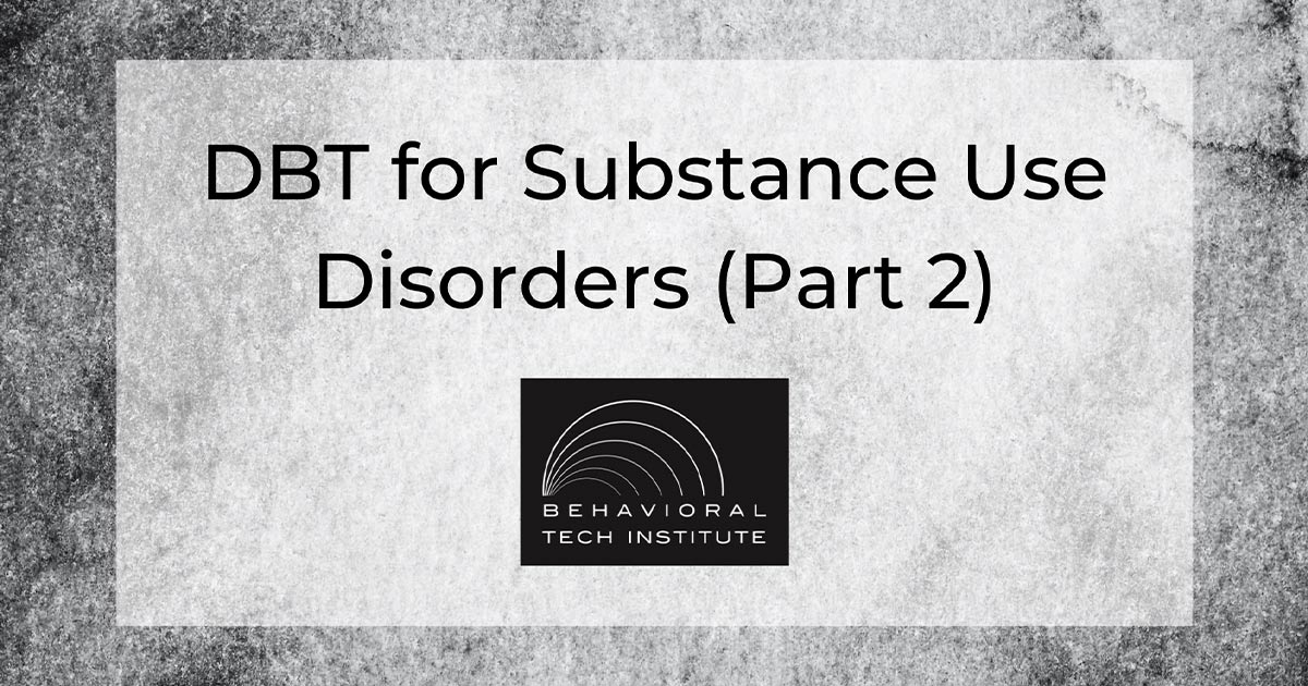 DBT for Substance Use Disorders (Part 2) - Behavorial Tech Institute