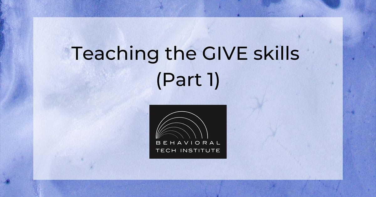 Teaching the GIVE skills (Part 1) - Behavorial Tech Institute