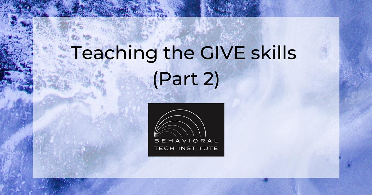Teaching the GIVE skills (Part 2) - Behavorial Tech Institute