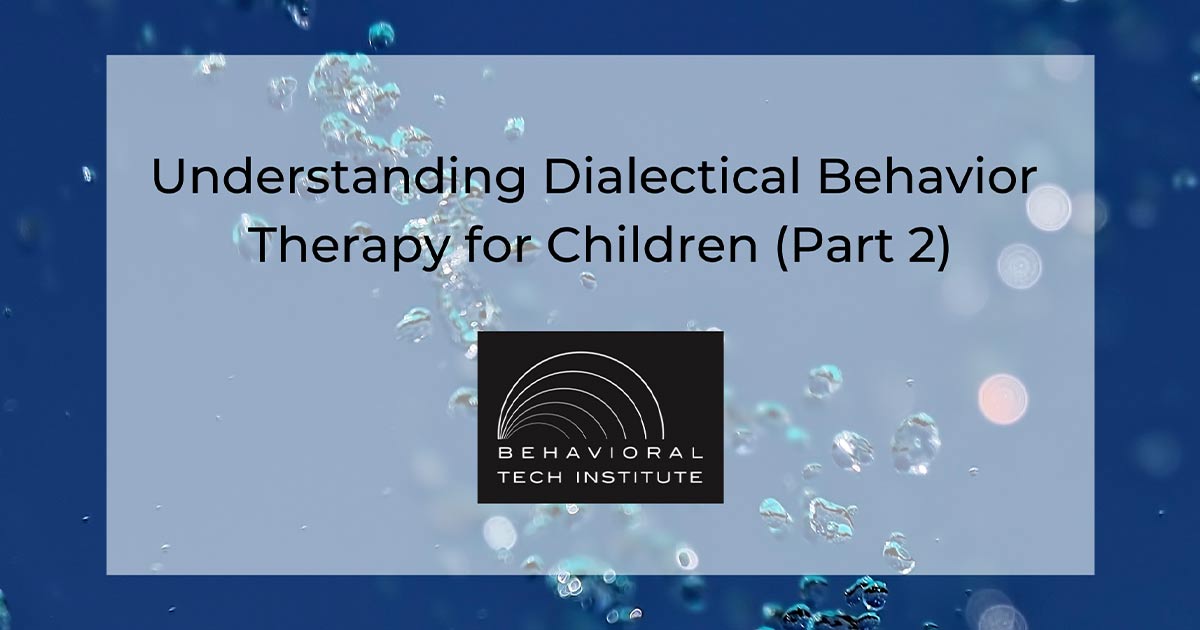 Understanding Dialectical Behavior Therapy for Children (Part 2 ...
